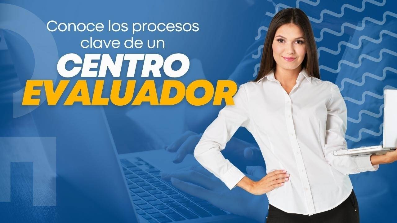Conoce los procesos clave de un Centro Evaluador