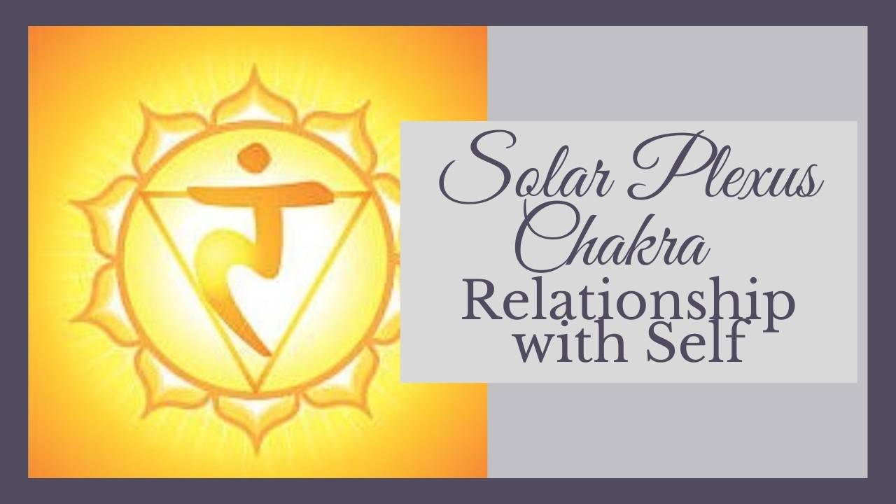 Solar Plexus Chakra - Relationship with Self