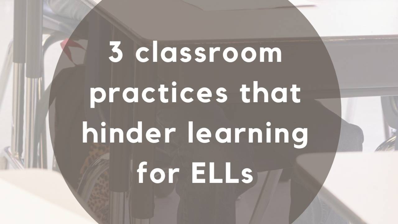 3 Classroom Practices that Hinder Learning for ELLS