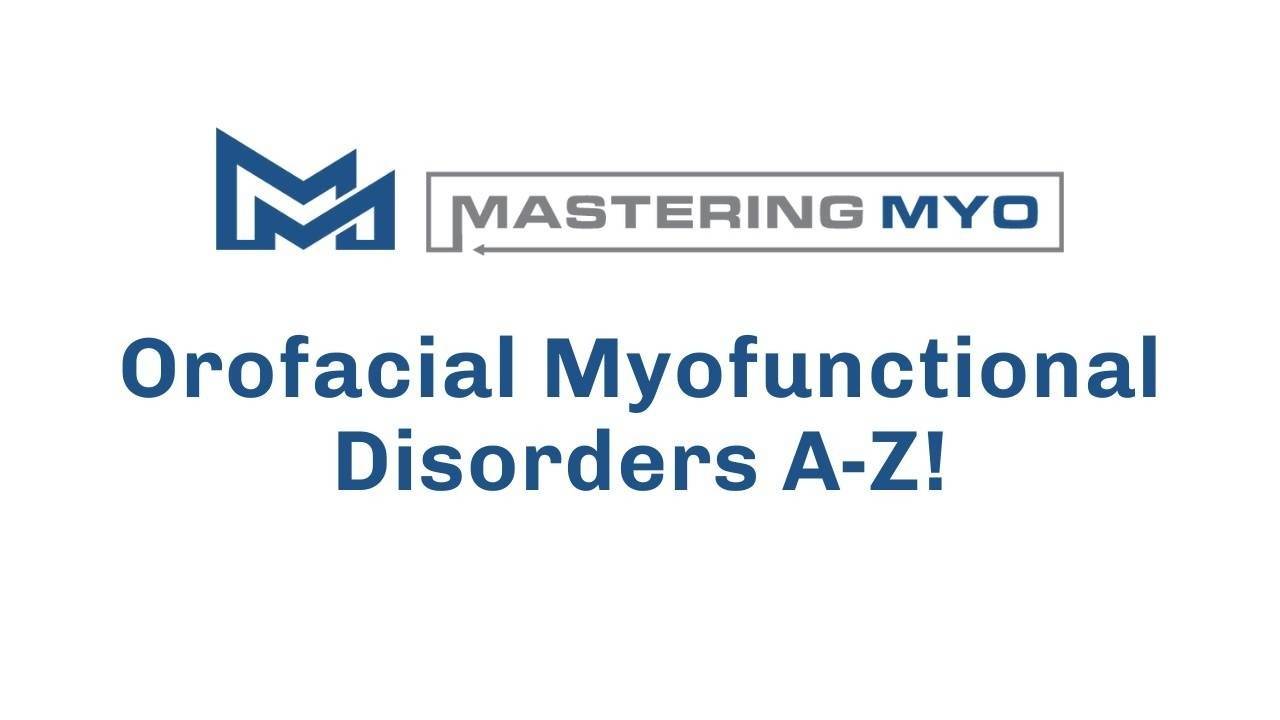 Mastering Myo | Orofacial Myofunctional Disorders A-Z!