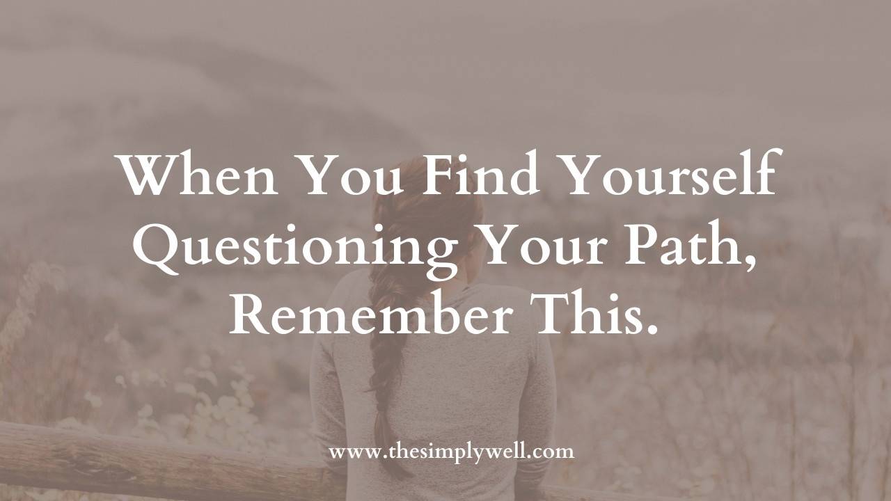 When You Find Yourself Questioning Your Path, Remember This.