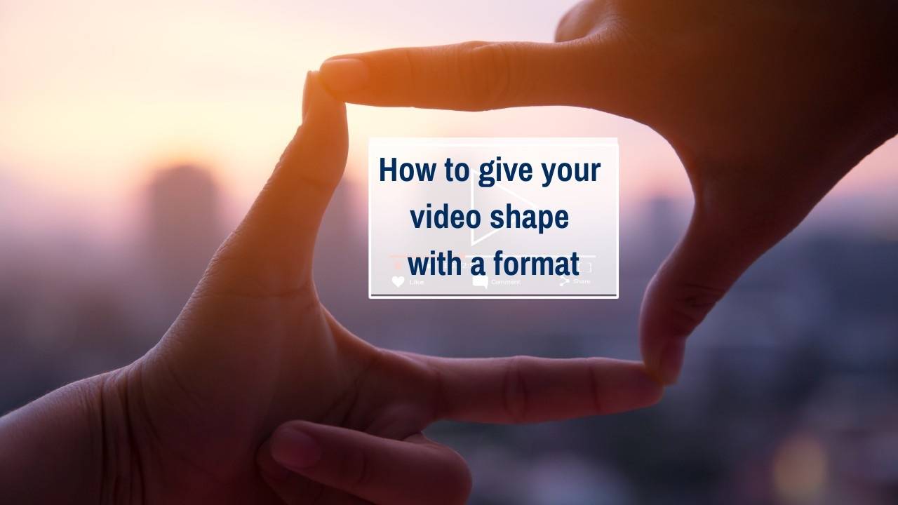 What the format? How to give your video shape