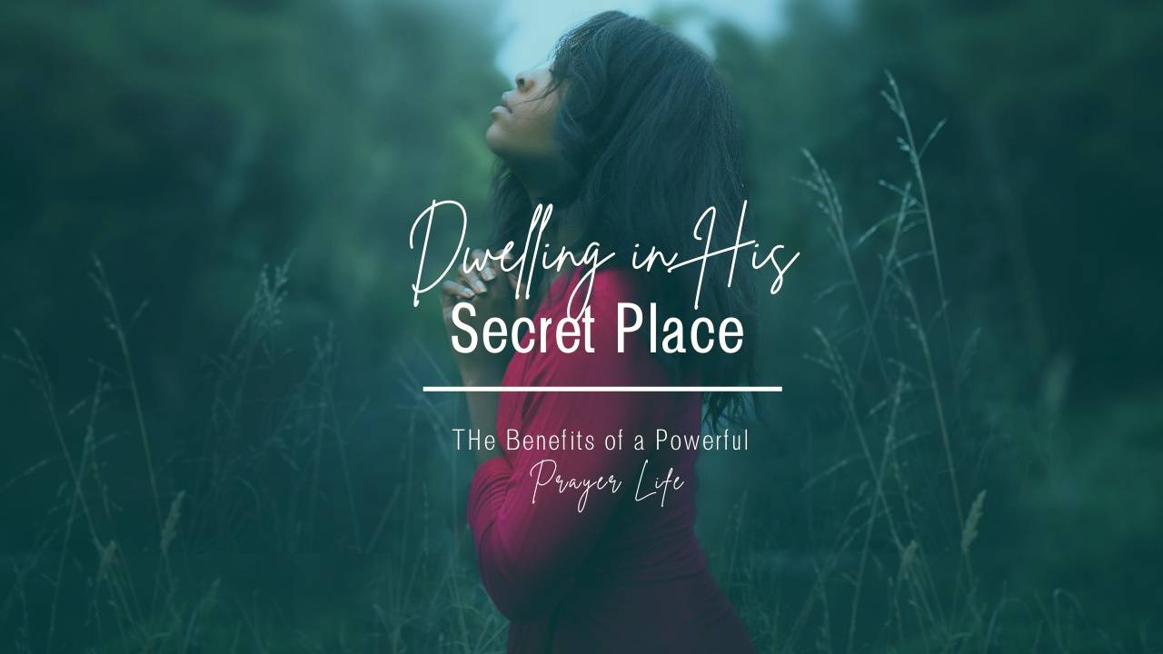 Dwelling in His Secret Place - The Benefits of a Powerful Prayer Life