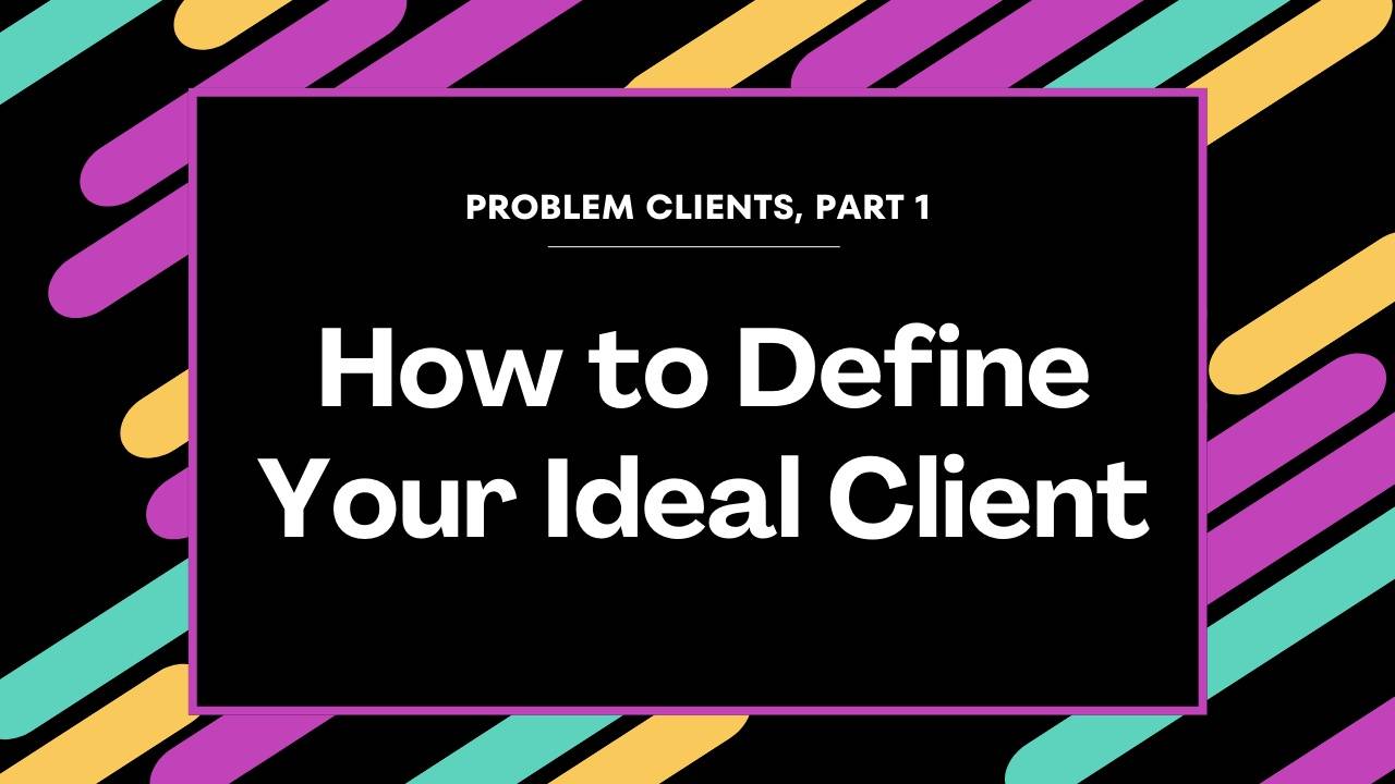 Problem Clients, Part 1: How to Define Your Ideal Client