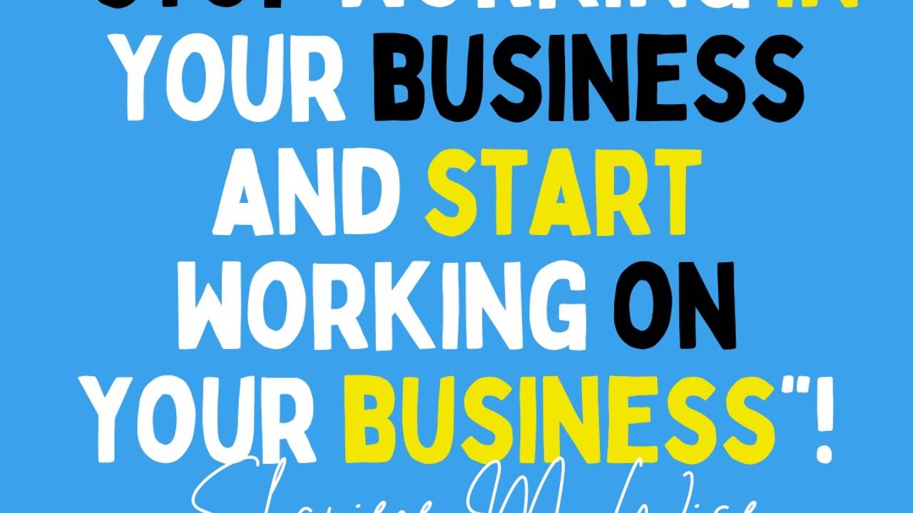 Stop Working in Your Business and Start Working On Your Business