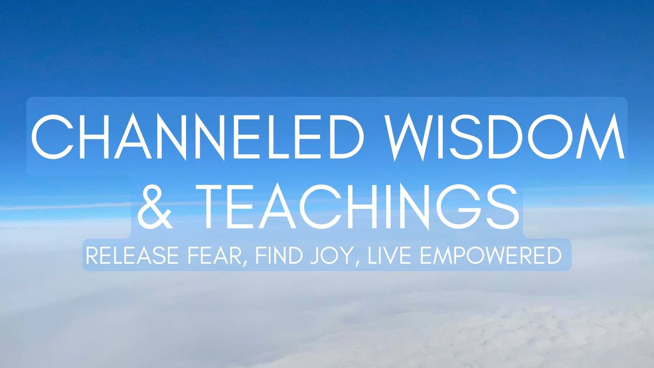 Channeled Wisdom & Teachings to Release Fear, Find Joy, Live Empowered