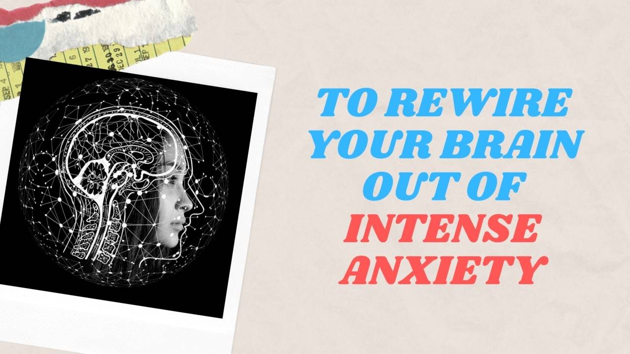 How to rewire your brain to remove intense anxiety