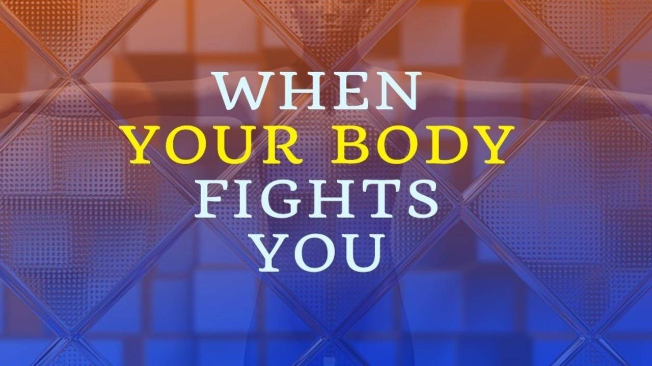 When your body fights you