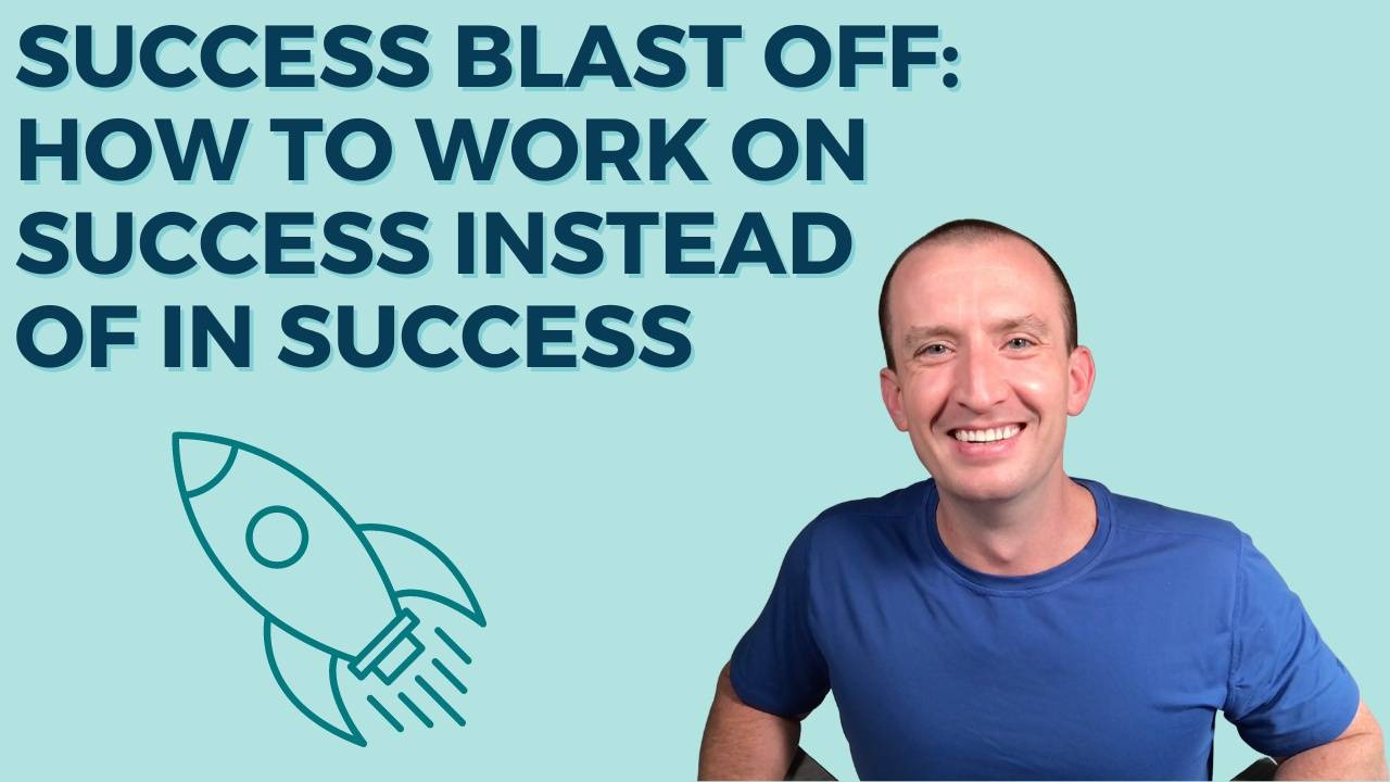 Success Blast Off: How to Work ON Success Instead of IN Success