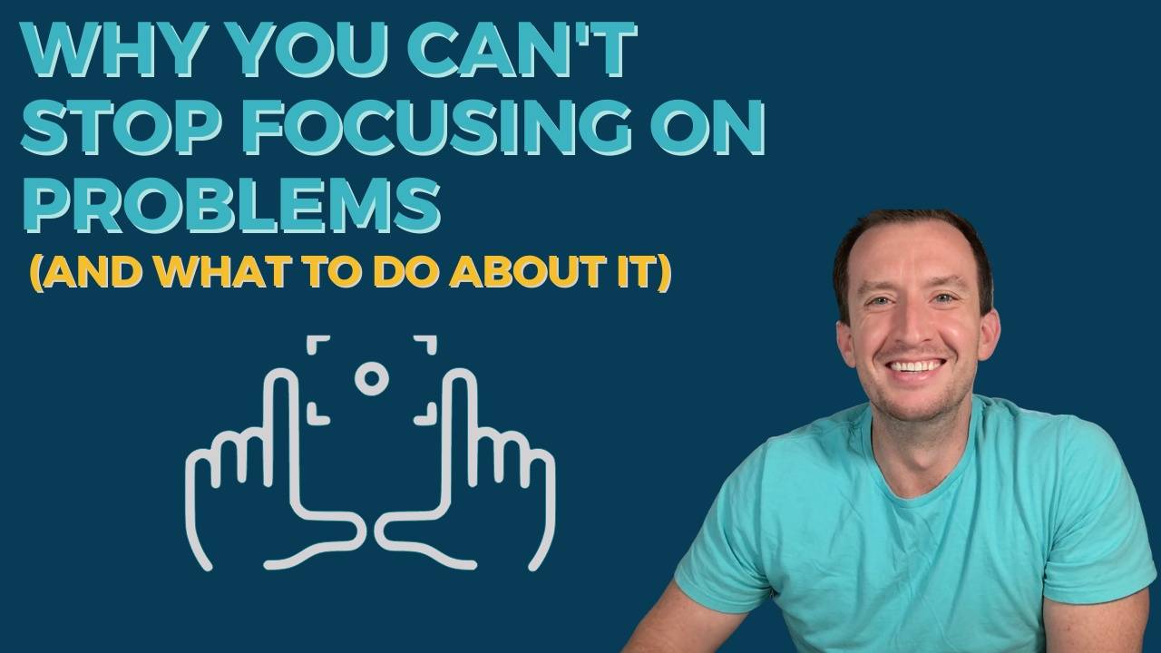 Why You Can't Stop Focusing On Problems (And What to Do About It)