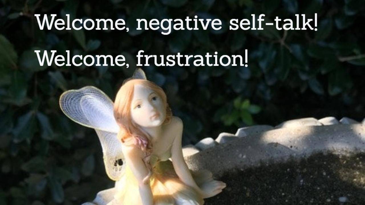 Welcome, negative self-talk! Welcome, frustration!