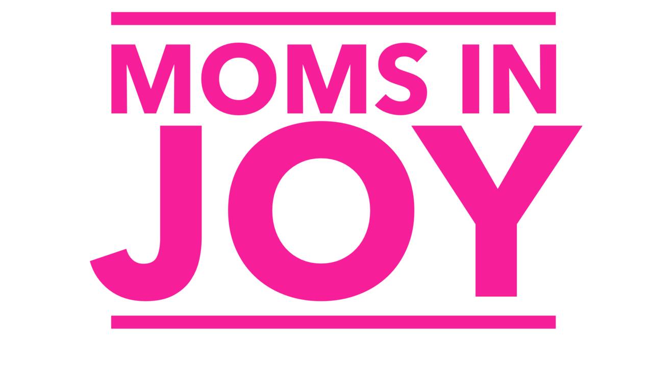 Moms In Joy No Matter What is going on in you life
