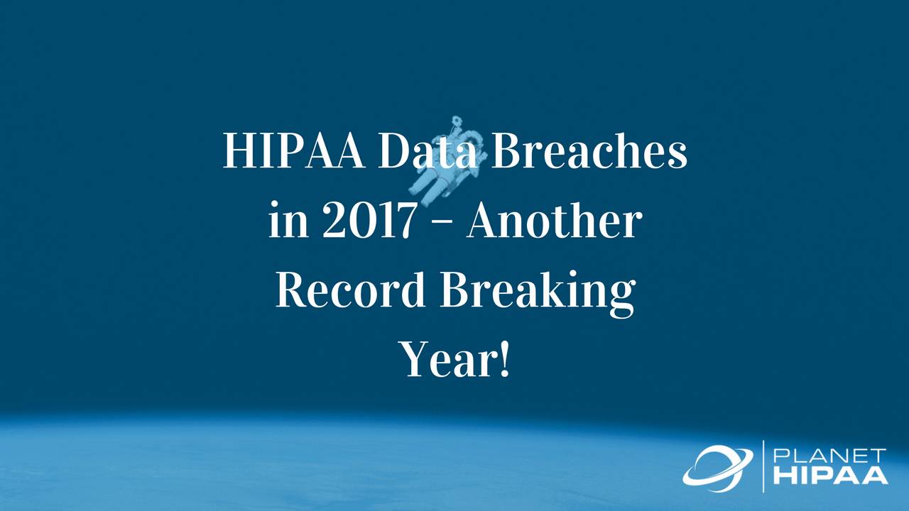 HIPAA Data Breaches In 2017 - Another Record Year!