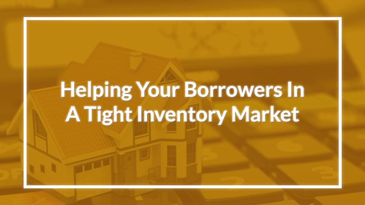 Tools and Tips for Helping Your Borrowers In A Tight Inventory Market