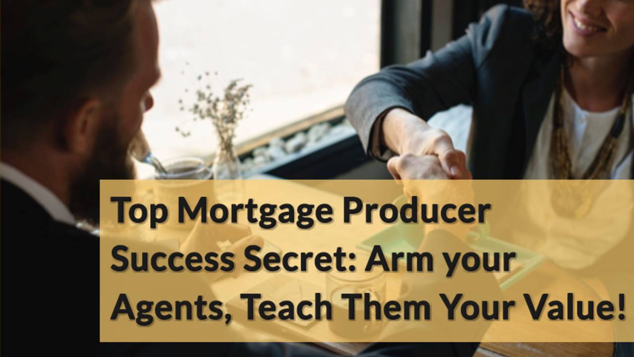 Mortgage Producer Success Secret: Arm your Agents, Teach Them Value