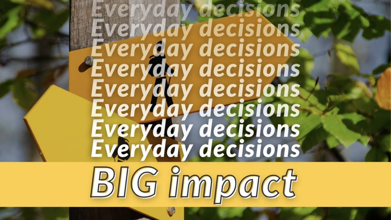Everyday decisions, BIG impact