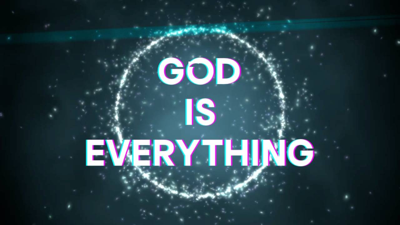 God is EVERYTHING!