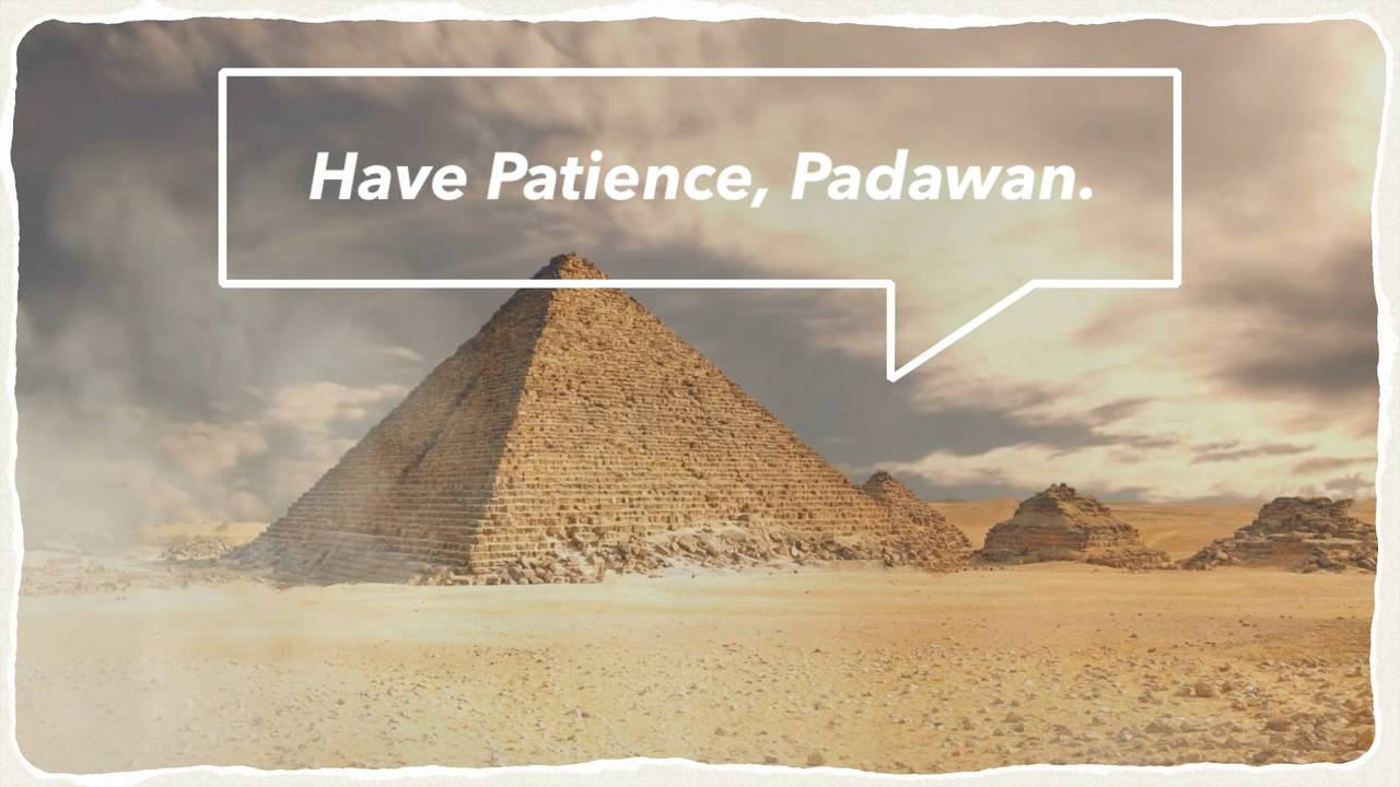 Have Patience, Padawan.