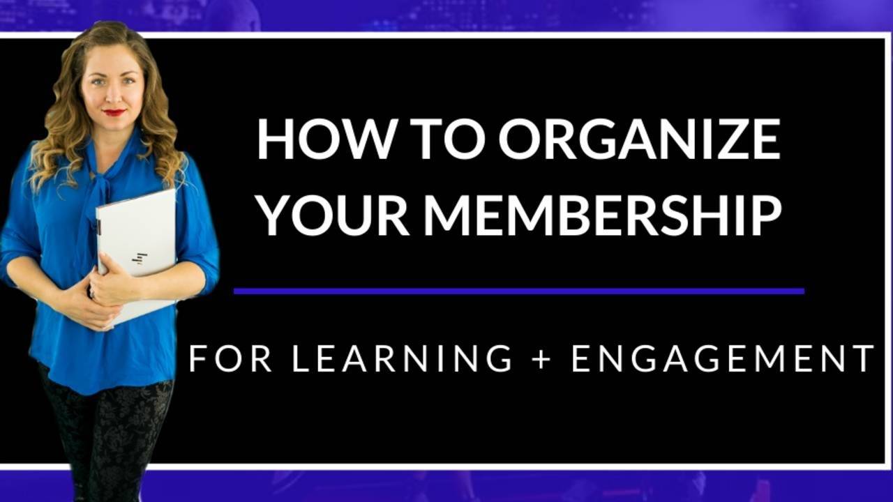 HOW TO ORGANIZE YOUR MEMBERSHIP FOR LEARNING + ENGAGEMENT