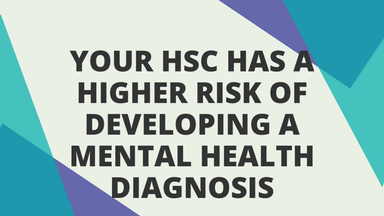 Your HSC has a higher risk of developing a mental health diagnosis