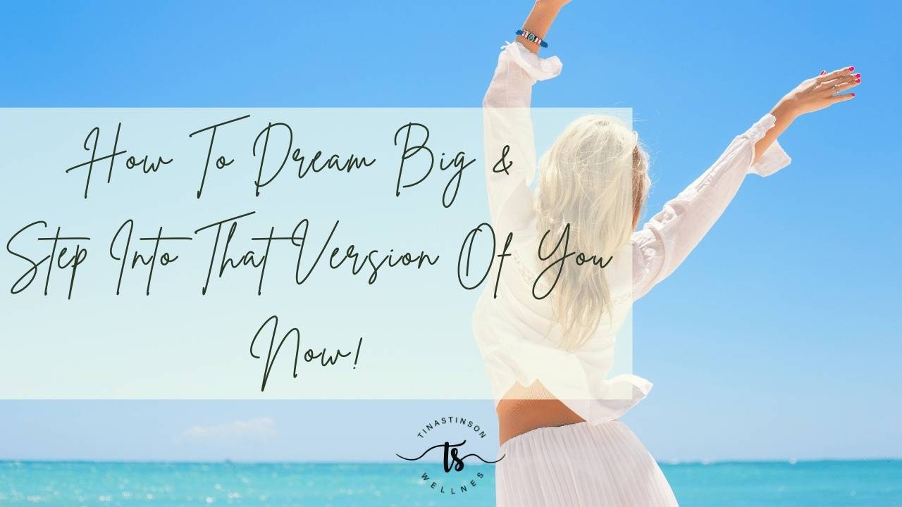 How To Dream Big & Step Into That Version Of You Now