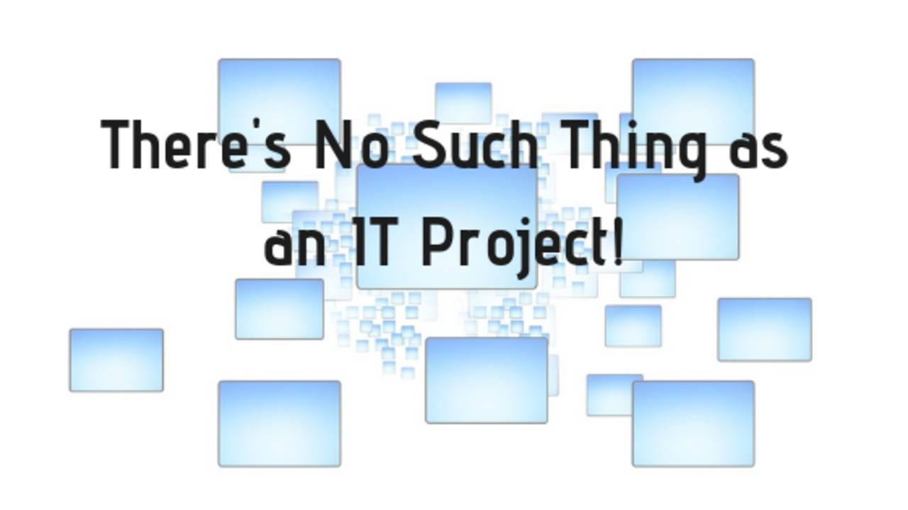 There's No Such Thing as an IT Project