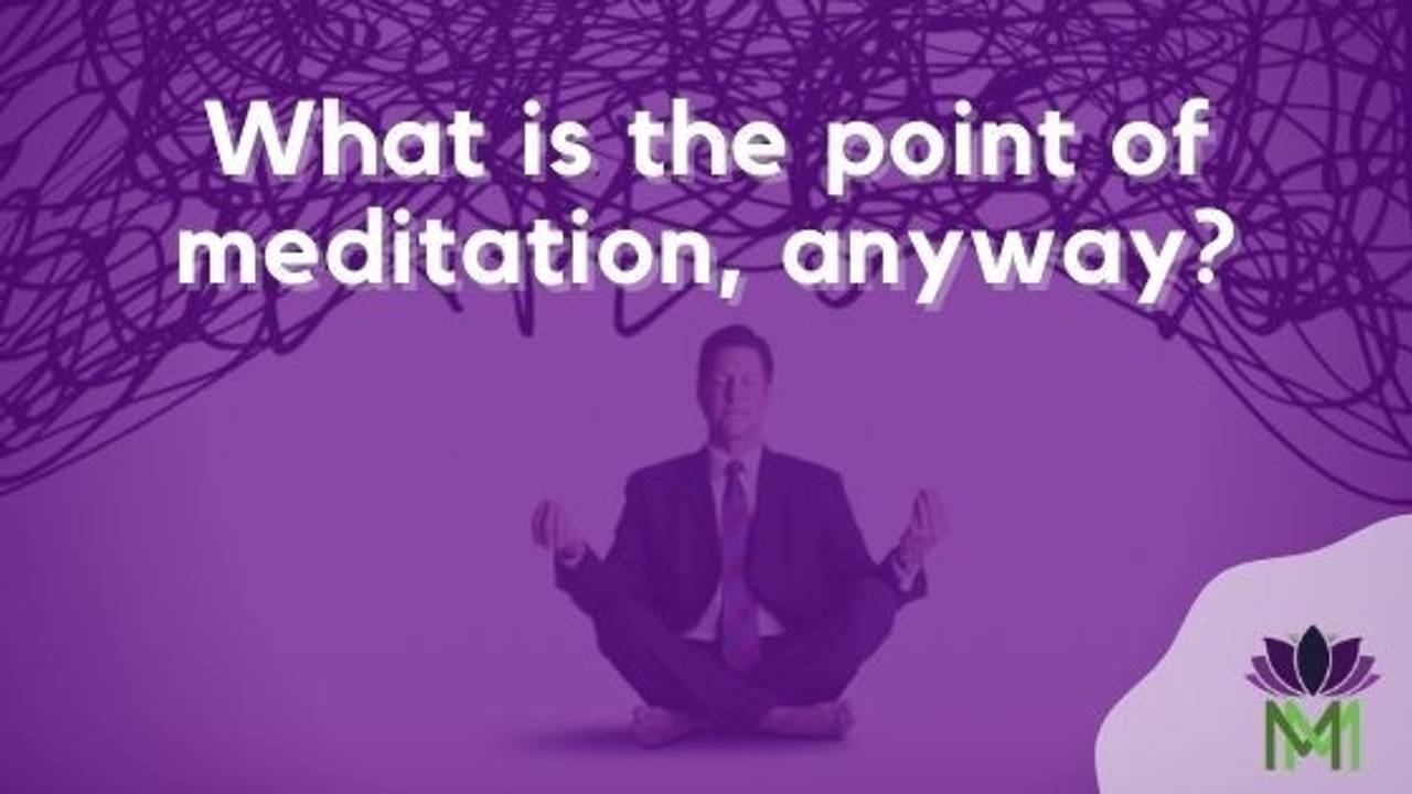 What is the point of meditation, anyway?