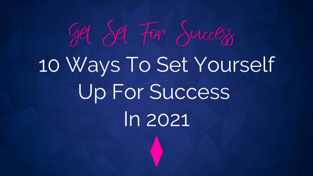 Set For Success: 10 Ways To Set Yourself Up For Success In 2021