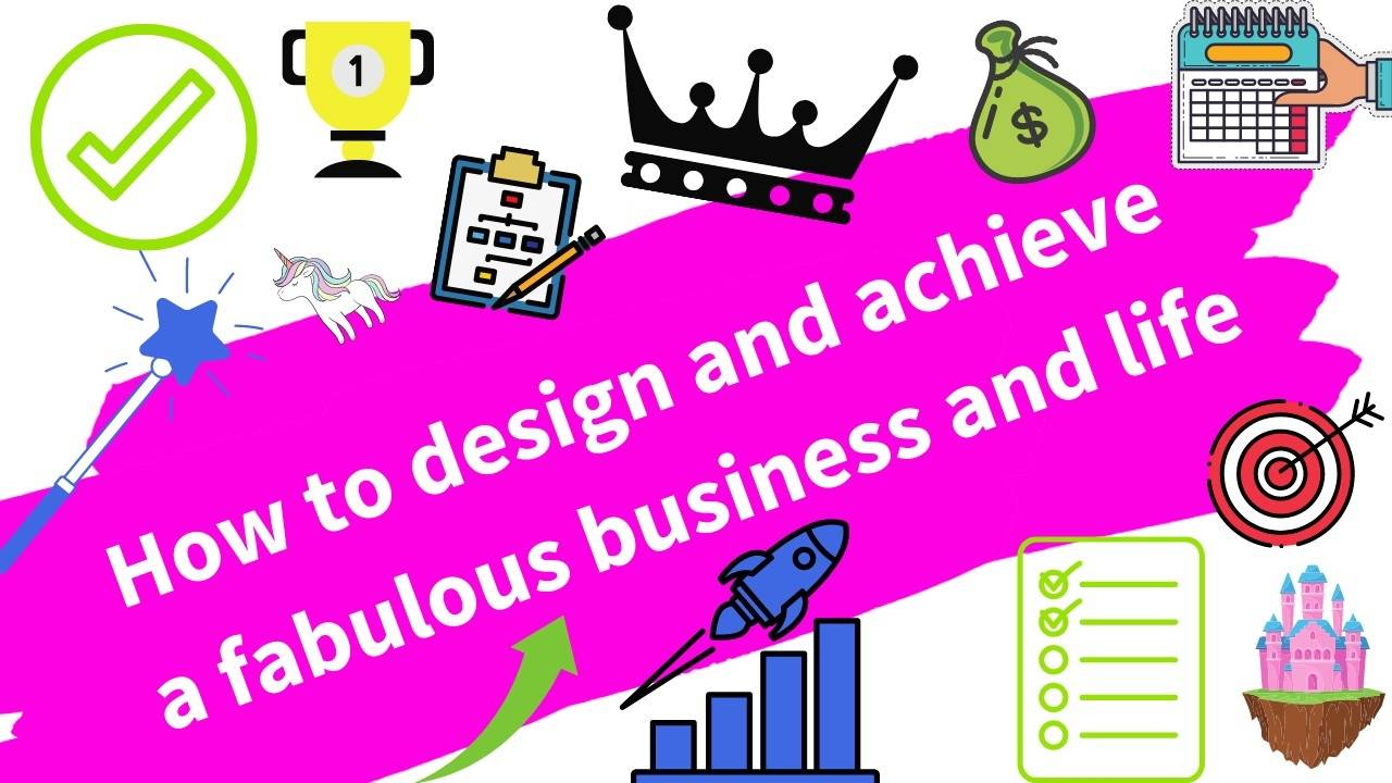 How to design and achieve a fabulous business and life