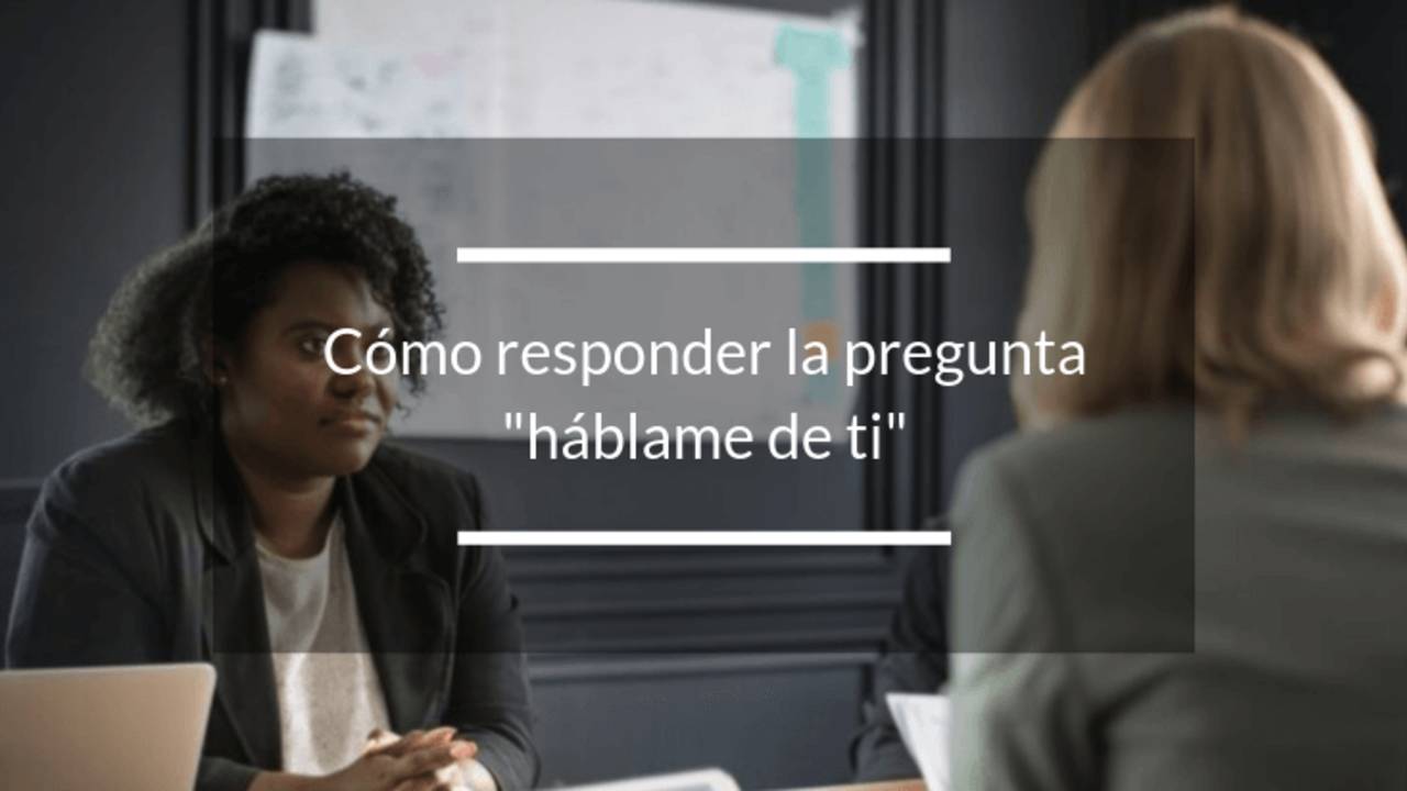 Cómo responder la pregunta “Háblame de ti” en tu entrevista laboral
