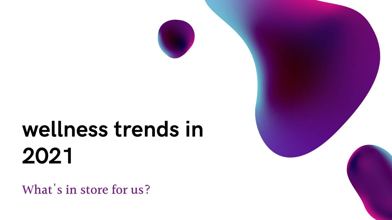 WELLNESS TRENDS IN 2021
