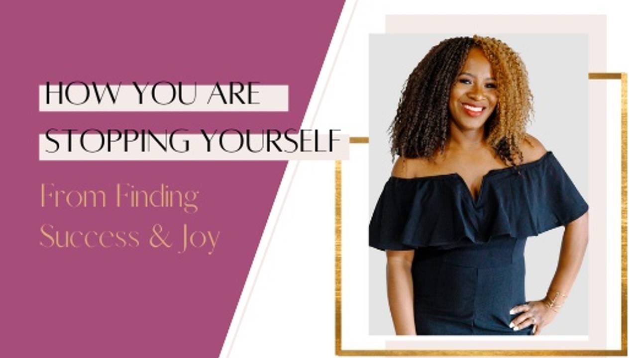 How YOU May Be Stopping Yourself from Finding Success & Joy
