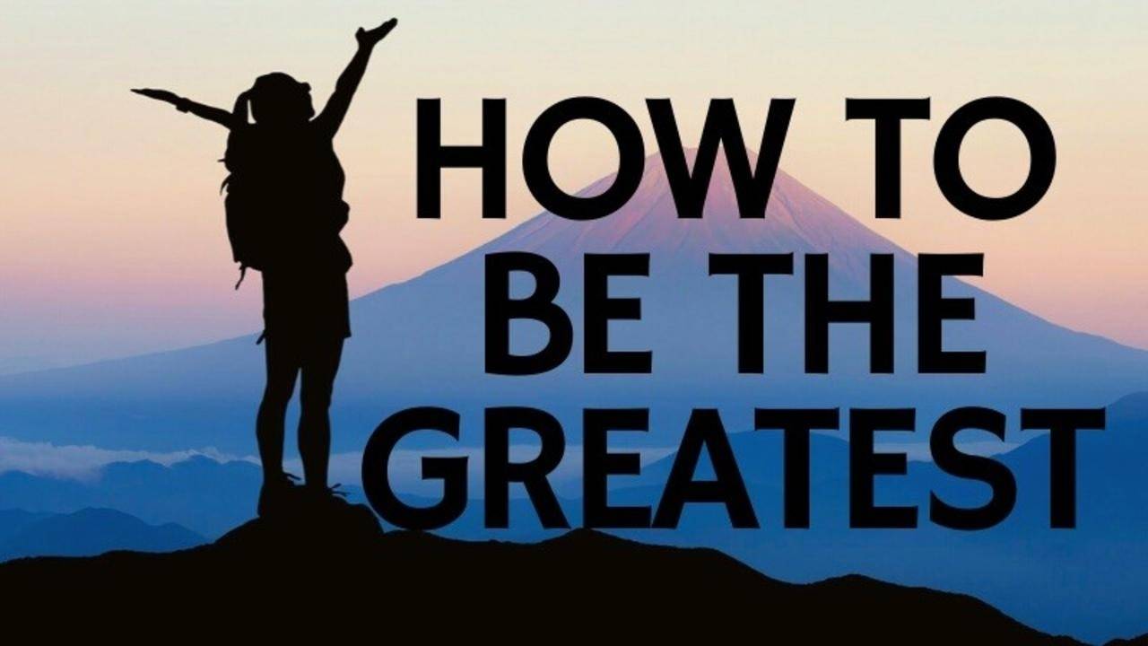 How to be the greatest