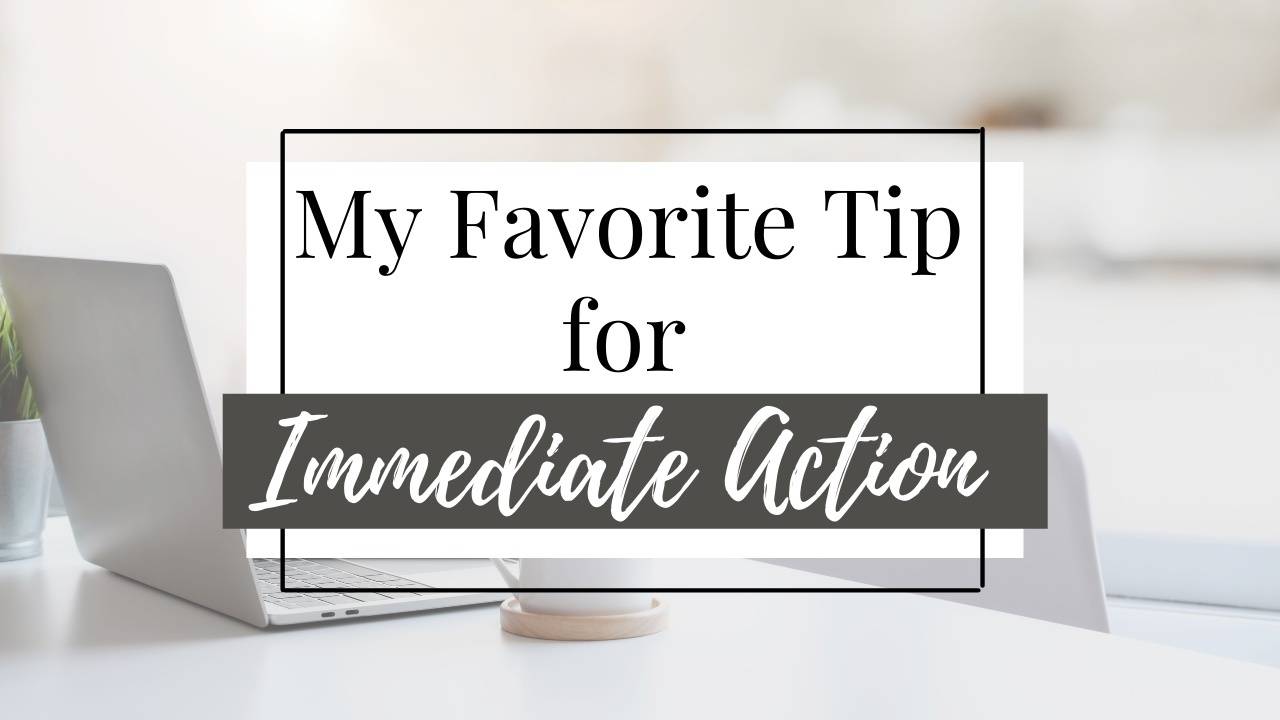 My Favorite Tip For Immediate Action
