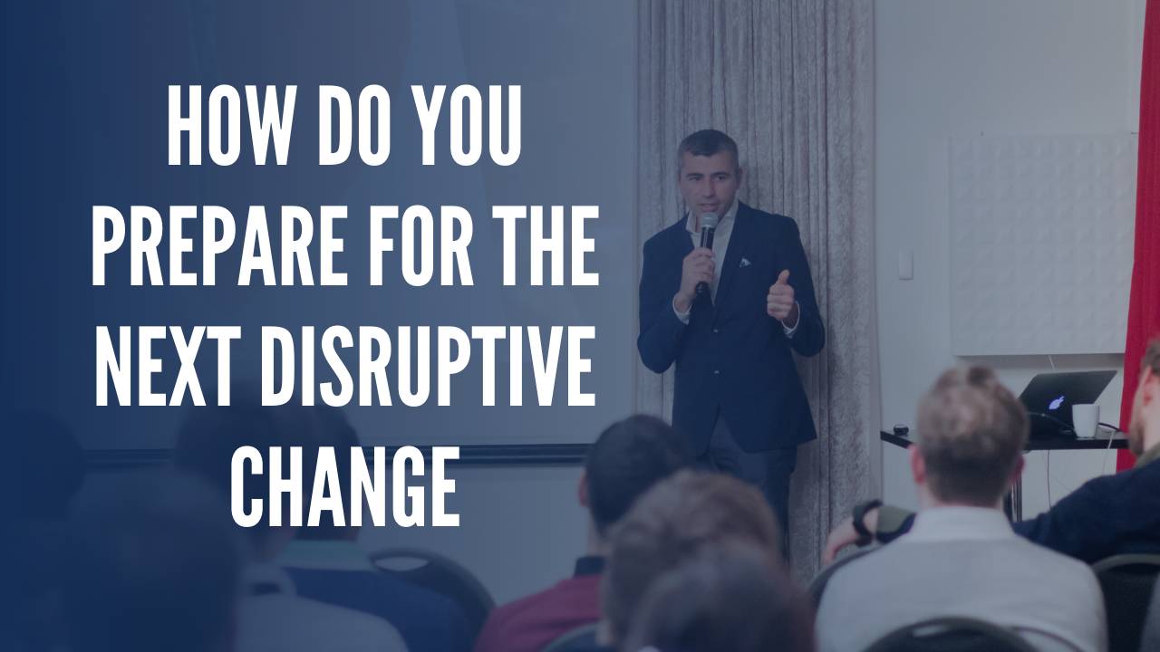 How Do You Prepare For The Next Disruptive Change