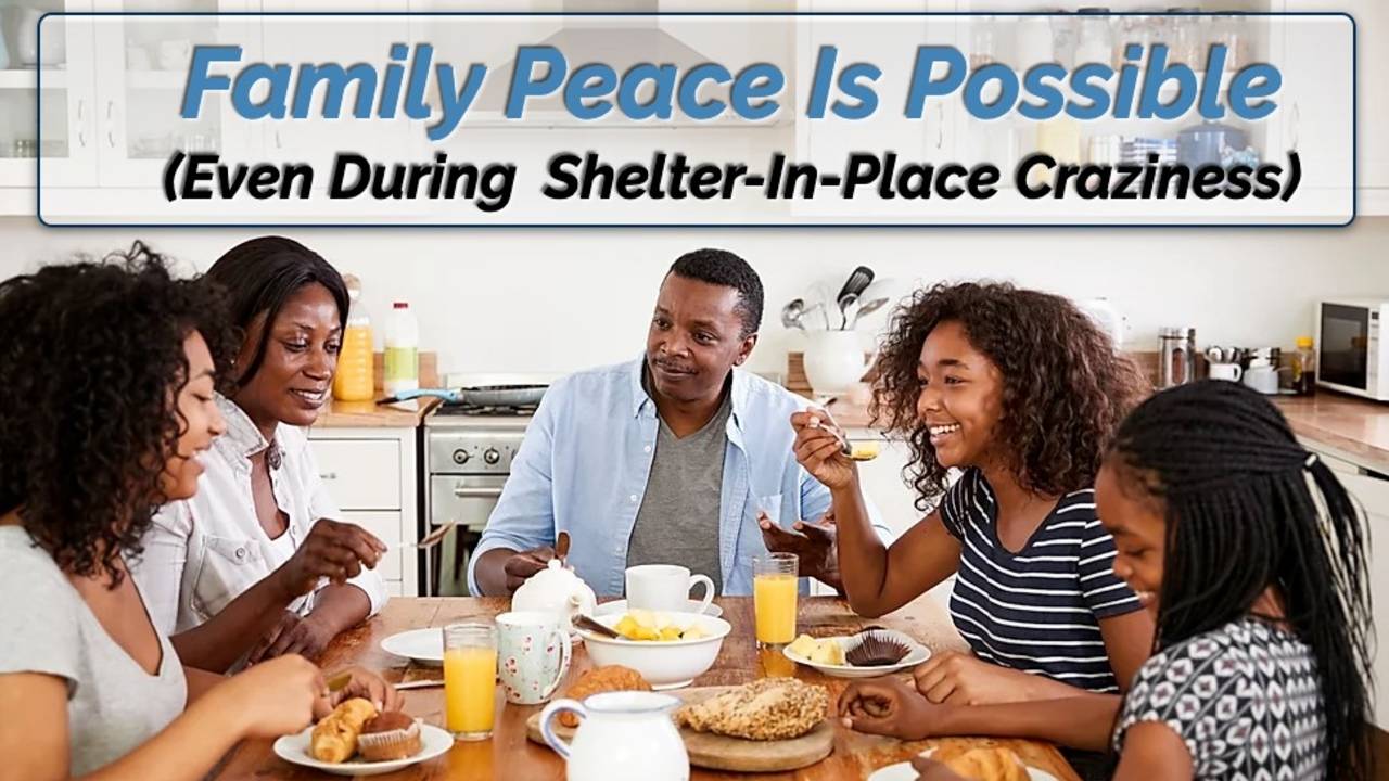 Family Peace Is Possible - Even During Shelter-In-Home Craziness!