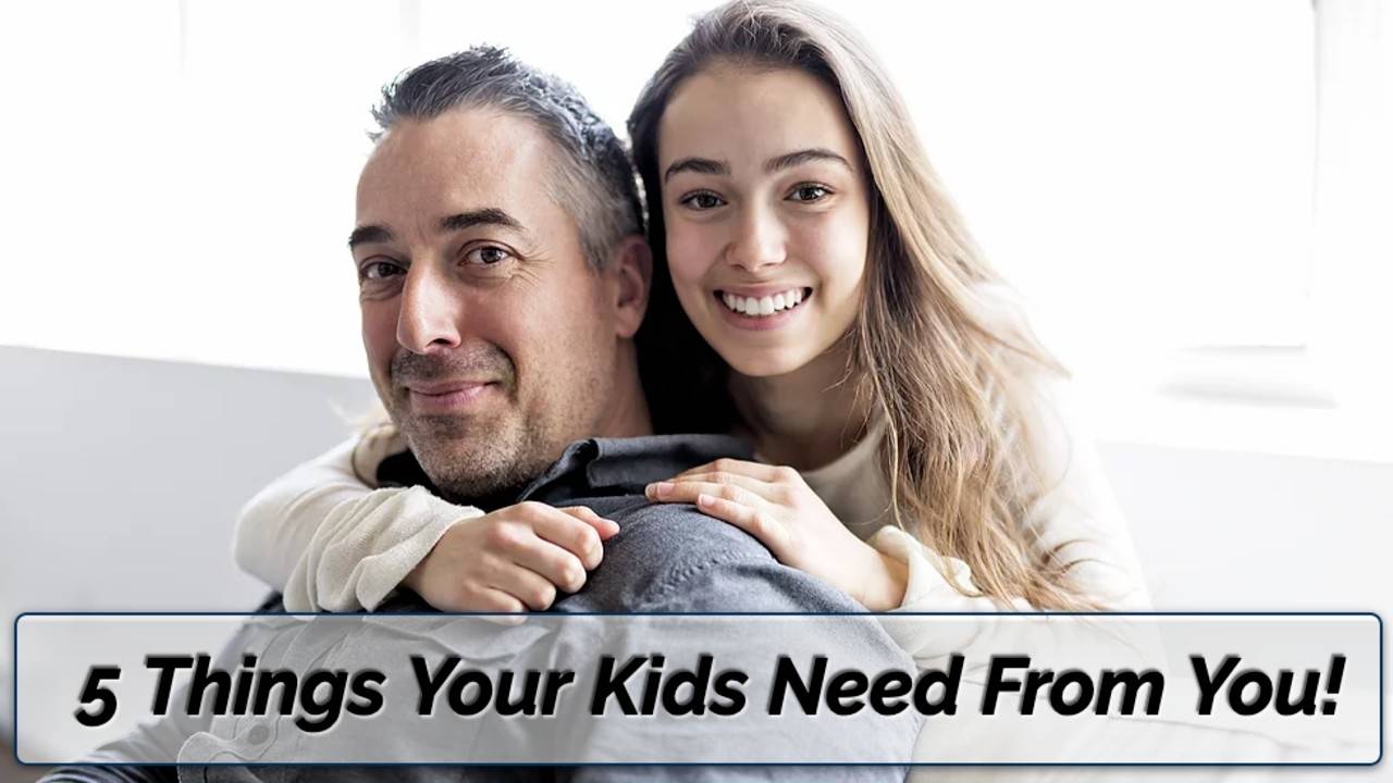 5 Things Your Kids Need From You!