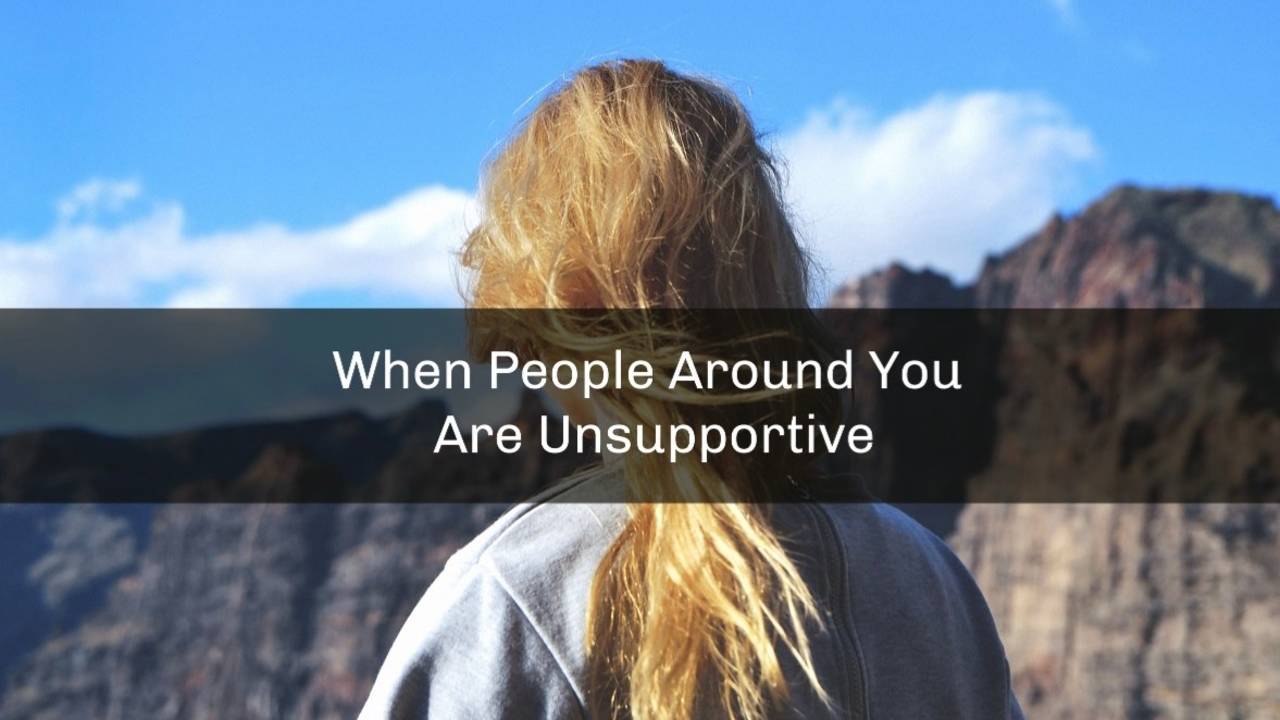 Remember These Things If People Around You Are Unsupportive