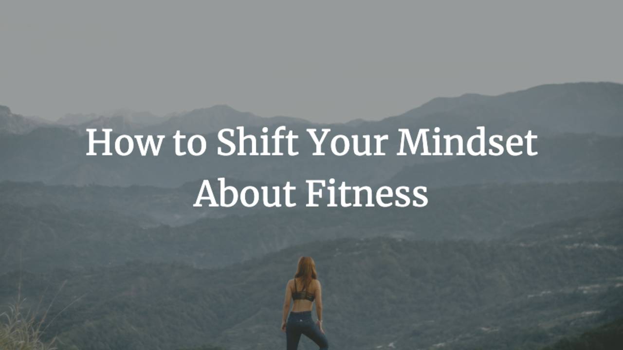 Here's How to Shift Your Mindset About Fitness