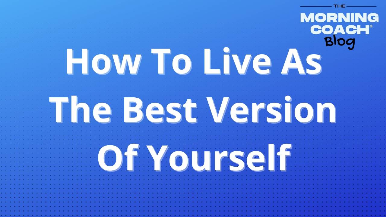 How To Live As The Best Version Of Yourself