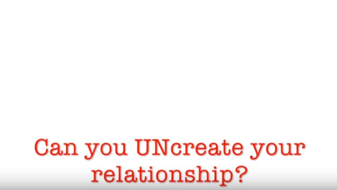 Can You Uncreate Your Relationship?