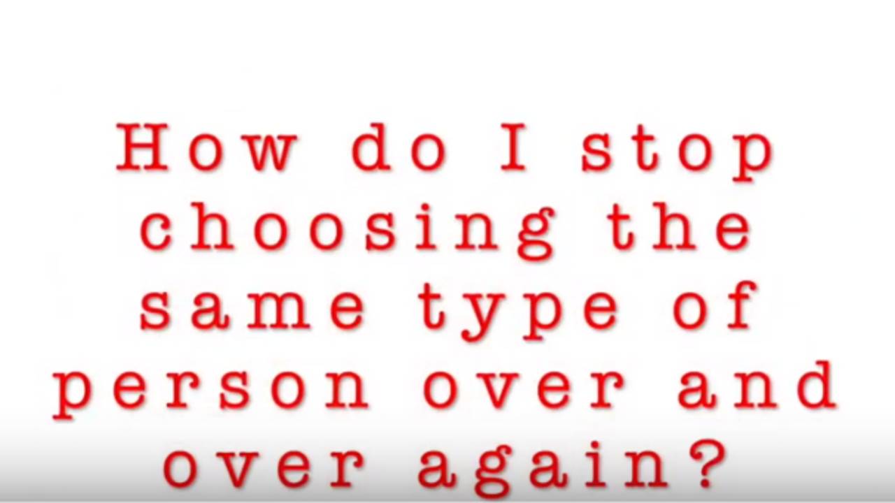 How do I stop choosing the same type of person over and over again?