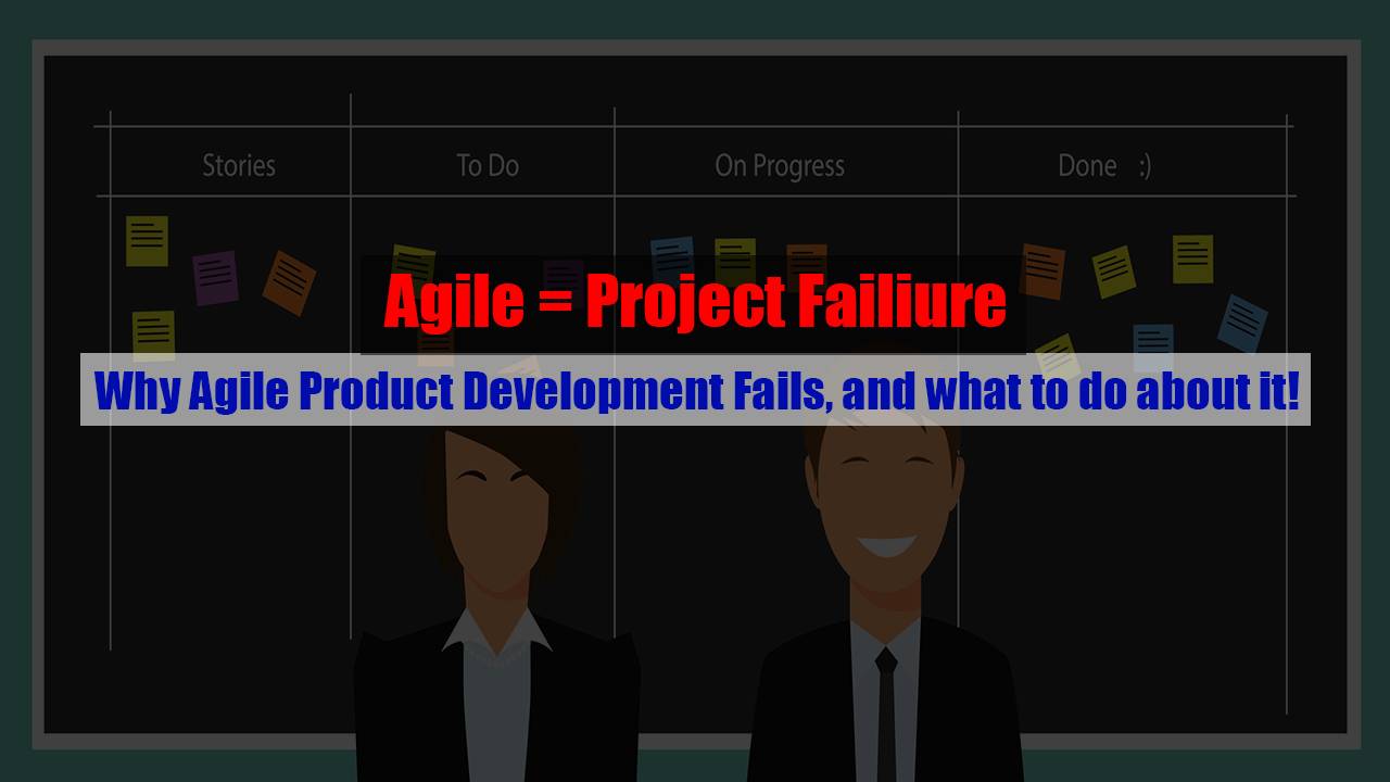 Why Agile Product Development Fails, and what to do about it!