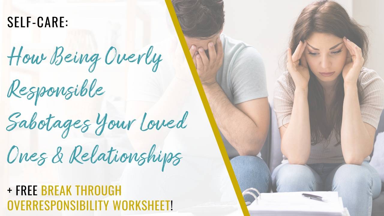 How Being Overly Responsible Sabotages Your Loved Ones & Relationships