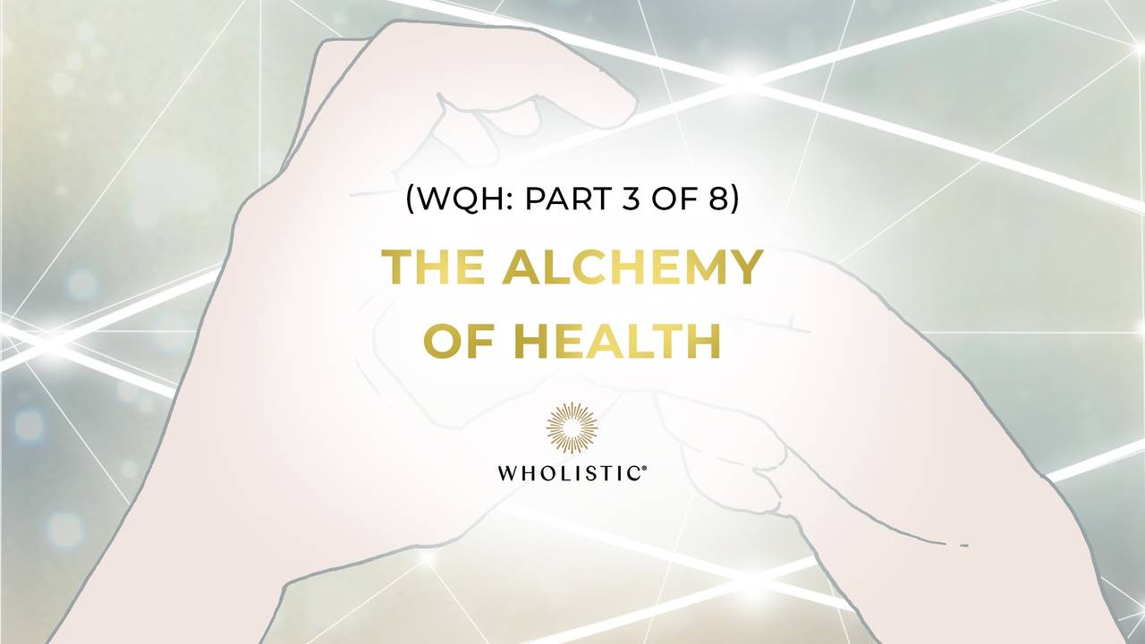 (WQH: Part 3 of 8) The Alchemy of Health