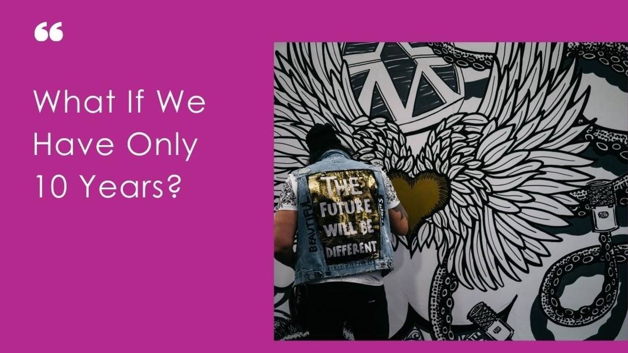 What If We Only Have 10 Years?