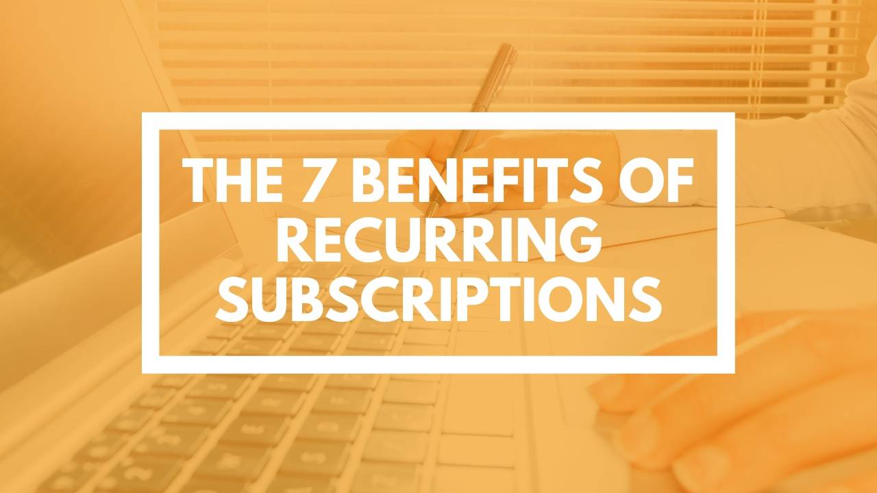 The 7 Benefits of Recurring Subscriptions