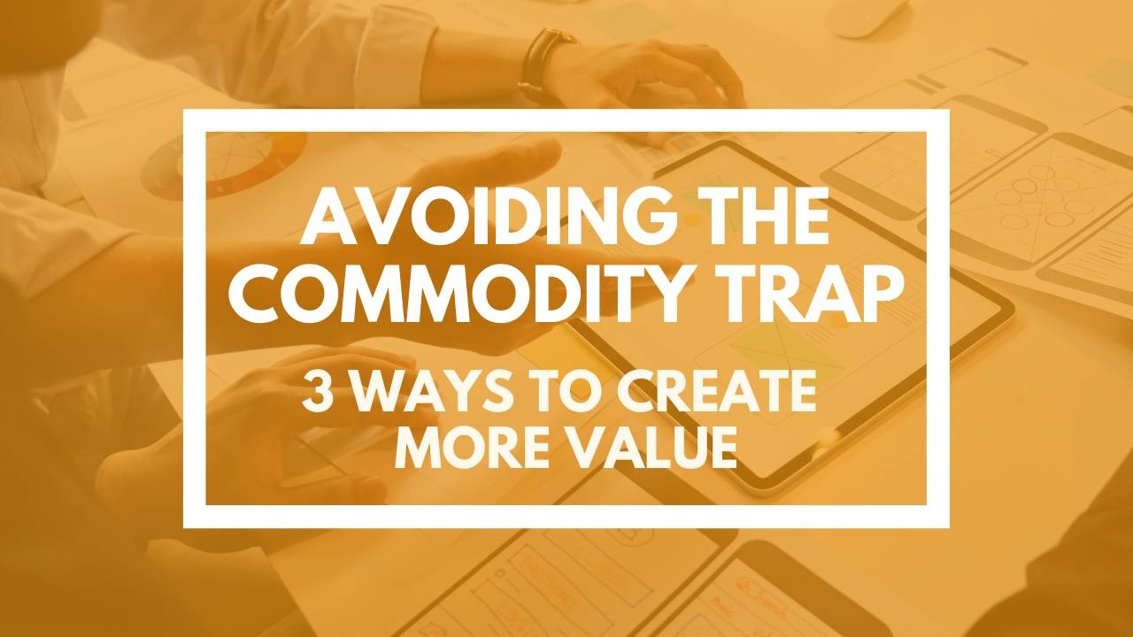Avoiding the Commodity Trap: 3 Ways to Create More Value