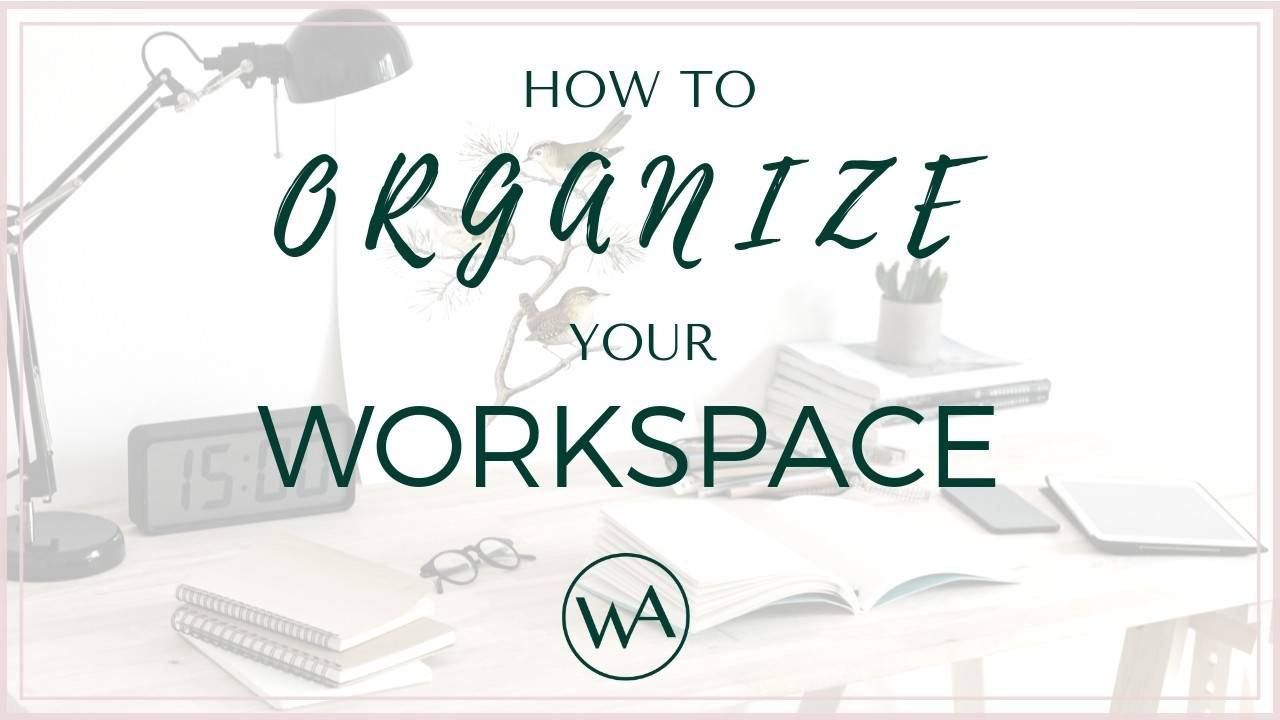 HOW TO ORGANIZE YOUR WORKSPACE