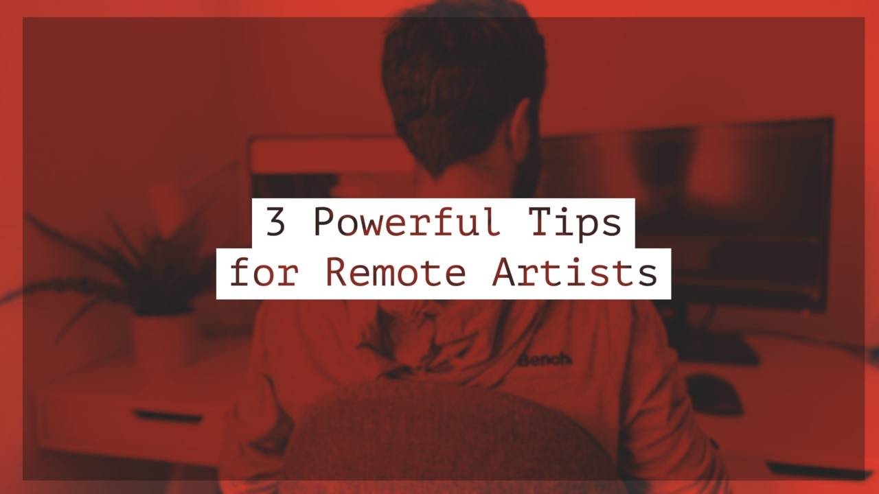 3 Powerful Tips for Remote Artists